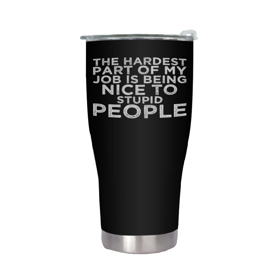 Hardest Part of Job is Being Nice To Stupid People Stainless Steel ...