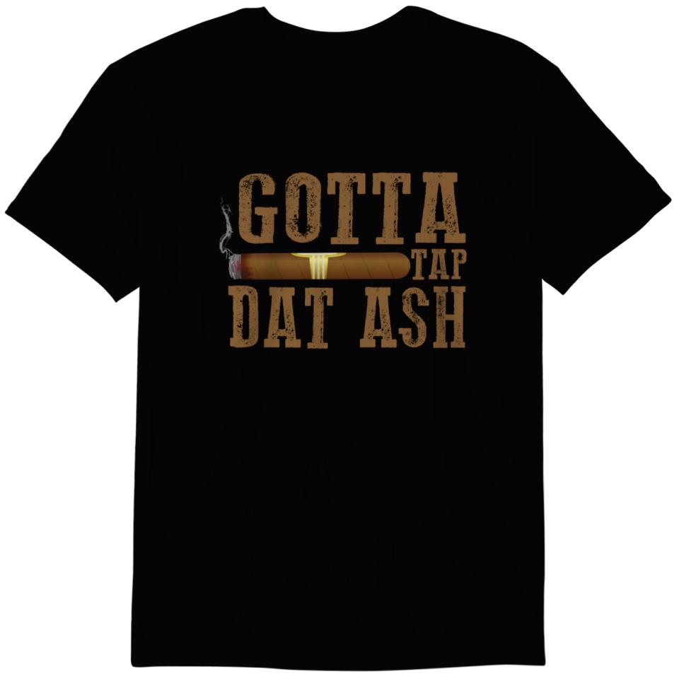 Cigars Gotta Tap Dat Ash Cigar T Shirts And Smoking | 40% OFF Today ...