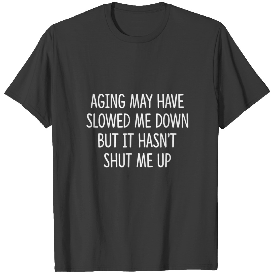 Aging may have slowed me down but it hasn't shut me up t T-Shirts | ID ...