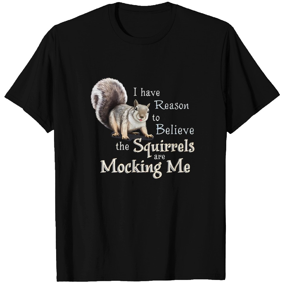 I have reason to believe the squirrels are mocking me Shirt | ID ...