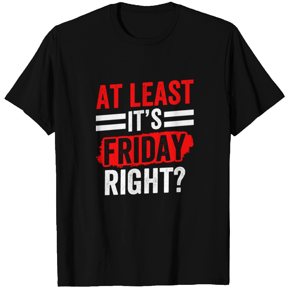 At Least It's Friday Right Finally Sarcastic Humor T Shirts | ID ...