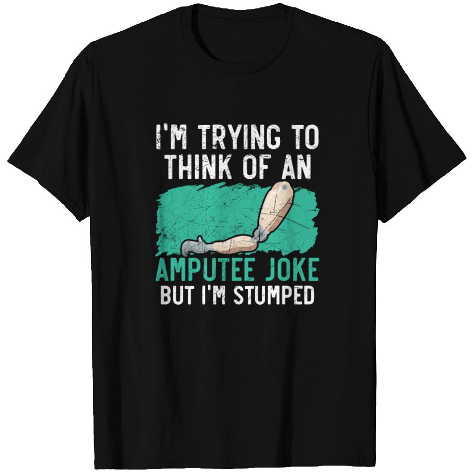 Trying To Think Of An Amputee Joke But I'm Stumped T Shirts | ID ...