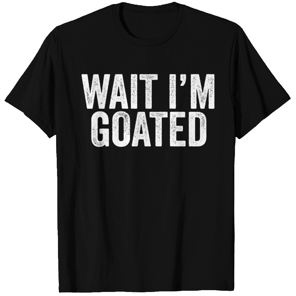 Wait I'm Goated Shirt | Trendy apparel for Bold statements