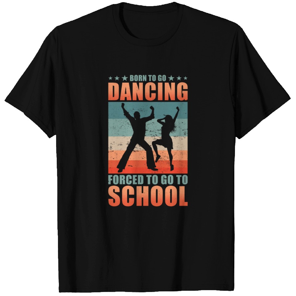 Born To Go Dancing Forced To Go To School T Shirts | ID 17505670 by Big ...