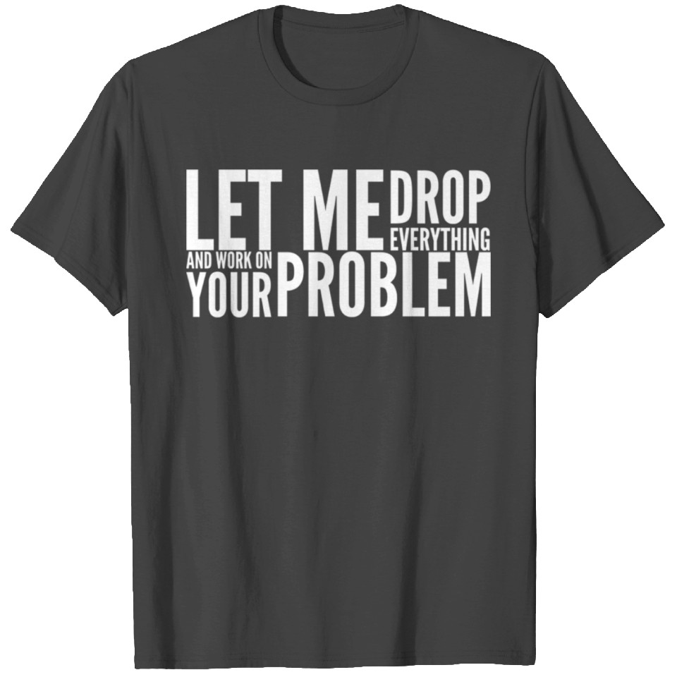 Work On Your Problem Funny Saying Humorous Joke T Shirts